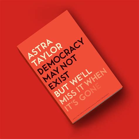 Democracy May Not Exist But Well Miss It When Its Gone By Astra Ta