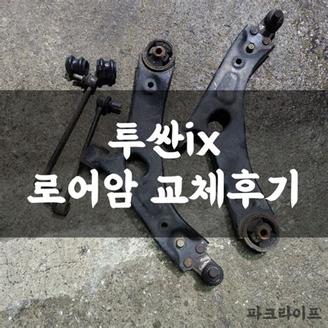 투싼ix 하체소음 잡는 로어암로우암활대링크부싱 교체 후기 네이버 블로그