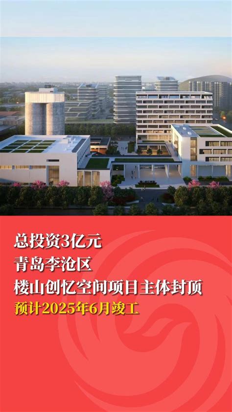 总投资3亿元，青岛李沧区楼山创忆空间项目主体封顶凤凰网青岛凤凰网