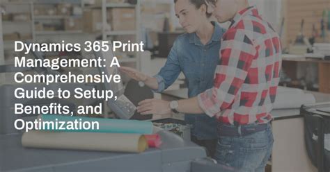 Dynamics 365 Print Management A Comprehensive Guide To Setup Benefits And Optimization
