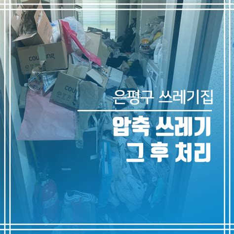 은평구 쓰레기집 청소 압축 쓰레기 그 후 처리 네이버 블로그