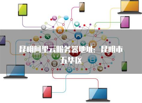 昆明阿里云服务器地址昆明市五华区