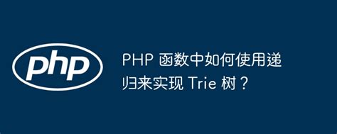 PHP 函数中如何使用递归来实现 Trie 树 米云