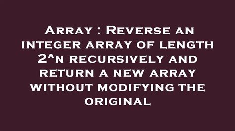 array reverse an integer array of length 2 n recursively and return a