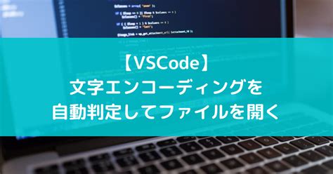 【vscode】文字化け対策文字エンコーディングを自動判定してファイルを開く Suer Til
