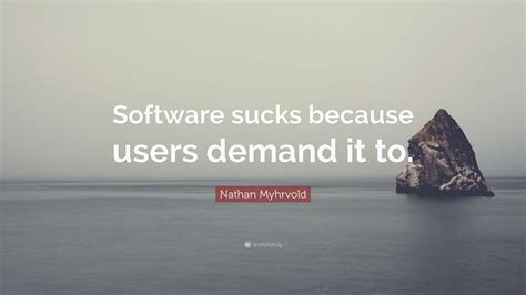 Nathan Myhrvold Quote “software Sucks Because Users Demand It To”