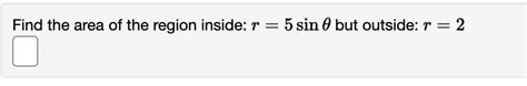 solved find the area of the region inside r 5sin theta