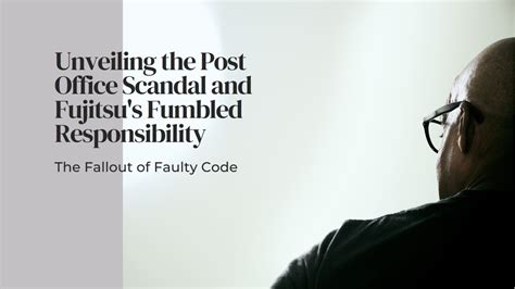 The Fallout Of Faulty Code Unveiling The Post Office Scandal And Fujitsus Fumbled Responsibility