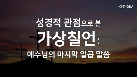 성경적 관점에서 본 가상칠언에 담긴 의미 예수님의 마지막 일곱 말씀 Youtube