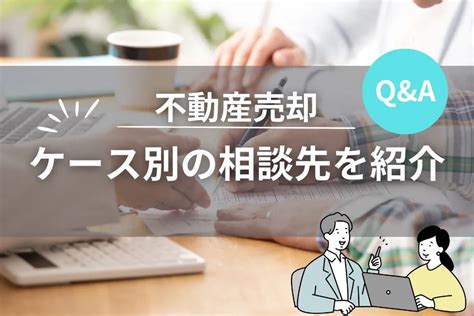 不動産売却の悩みを解決するには？ケース別の相談先を紹介 スマトリ先生の不動産講座