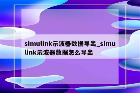 Simulink示波器数据导出simulink示波器数据怎么导出 麦实事