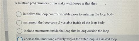 Solved A Mistake Programmers Often Make With Loops Is That