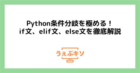 Python条件分岐を極めるif文elif文else文を徹底解説 うぇぶキソ