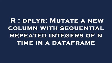 R Dplyr Mutate A New Column With Sequential Repeated Integers Of N Time In A Dataframe Youtube