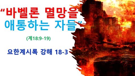요한계시록 강해 56계189 19 바벨론의 멸망을 애통하는 자들 Youtube