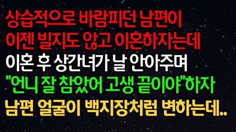 실화사연 상습적으로 바람피던 남편이 이젠 빌지도 않고 이혼하자는데 이혼 후 상간녀가 날 안아주며언니 잘 참았어 고생 끝이야하자 남편 얼굴이 백지장처럼 변하는데
