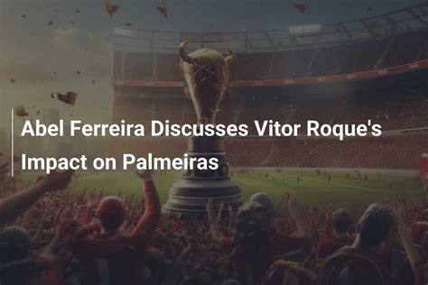 Abel Ferreira Fala Sobre O Impacto De Vitor Roque No Palmeiras