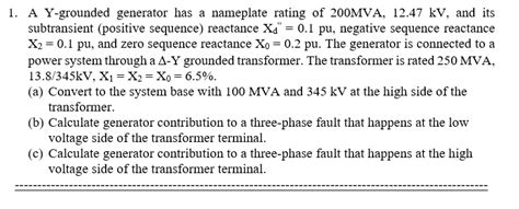 Solved A Y Grounded Generator Has A Nameplate Rating Of 200 Mva 12 47 Kv And Its Subtransient