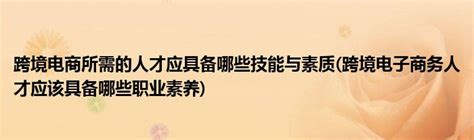 跨境电商所需的人才应具备哪些技能与素质 跨境电子商务人才应该具备哪些职业素养 科学教育网