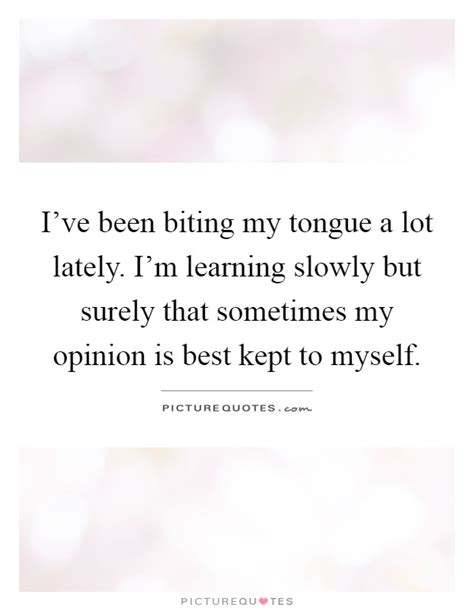 Biting My Tongue Quotes And Sayings Biting My Tongue Picture Quotes