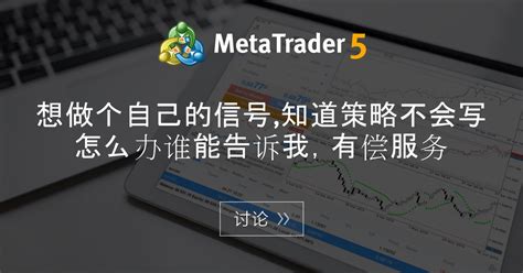 想做个自己的信号知道策略不会写怎么办谁能告诉我，有偿服务 一般 Mql5 算法交易论坛
