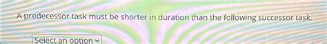 Solved A Predecessor Task Must Be Shorter In Duration Than Chegg Com