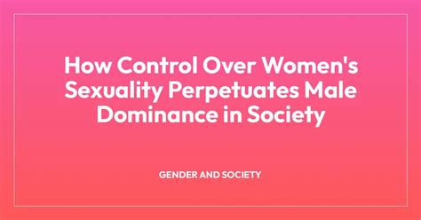 How Control Over Women S Sexuality Perpetuates Male Dominance In Society Socio Health