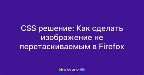 Css решение Как сделать изображение не перетаскиваемым в Firefox