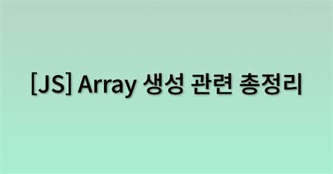 Js 자바스크립트 Array 생성 관련 총정리