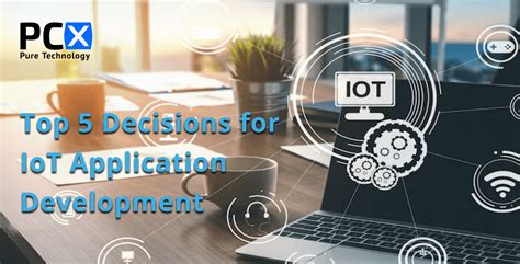Top 5 Decisions For Iot Application Development