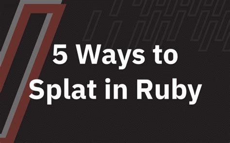 5 Ways To Splat In Ruby Ruby