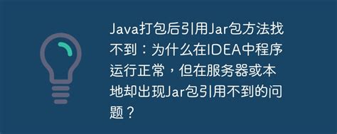 Java打包后引用jar包方法找不到：为什么在idea中程序运行正常，但在服务器或本地却出现jar包引用不到的问题？ 美云