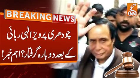Chaudhry Pervaiz Elahi Again Arrested From Court Breaking News Gnn