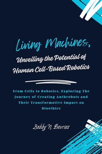 Living Machines Unveiling The Potential Of Human Cell Based Robotics