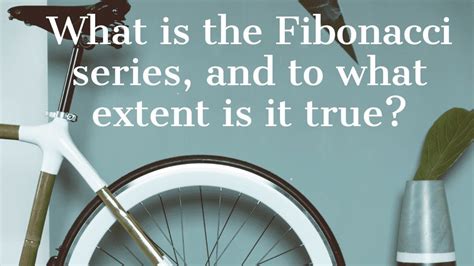 What Is The Fibonacci Series And To What Extent Is It True