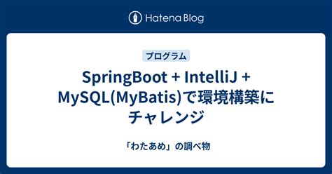 Springboot Intellij Mysqlmybatisで環境構築にチャレンジ 「わっち」の調べ物
