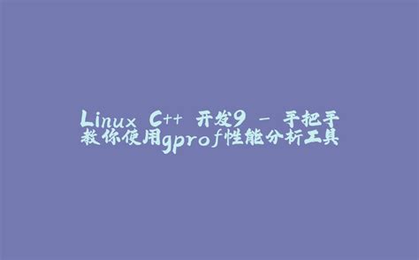 linux c 开发9 手把手教你使用gprof性能分析工具 拾光赋