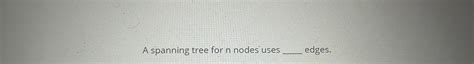 Solved A Spanning Tree For N ﻿nodes Uses Edges