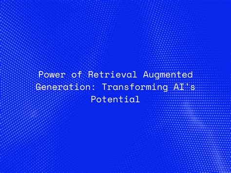 power of retrieval augmented generation transforming ai s potential