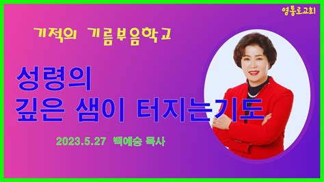 성령의 깊은 샘이 터지는 기도 기적의 기름부음학교 백예승목사 2023527 Youtube