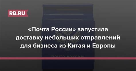 «Почта России запустила доставку небольших отправлений для бизнеса из Китая и Европы Rb Ru