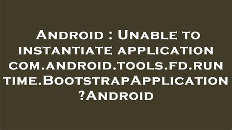 Android Unable To Instantiate Application Android Tools Fd Runtime Bootstrapapplication