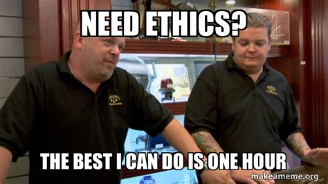 Need Ethics The Best I Can Do Is One Hour Pawn Stars Meme Generator