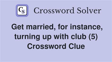 Get Married For Instance Turning Up With Club 5 Crossword Clue