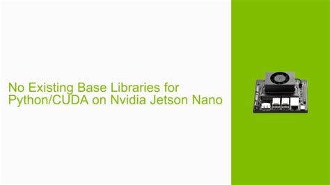No Existing Base Libraries For Pythoncuda On Nvidia Jetson Nano Help Docs For Errorsissues