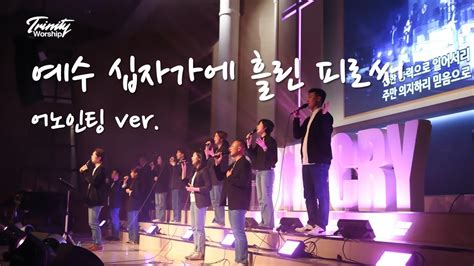 예수 십자가에 흘린 피로써 어노인팅ver Trinity Worship 트리니티워십 육해공군본부교회 Youtube
