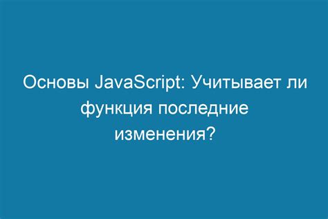Основы Javascript Учитывает ли функция последние изменения
