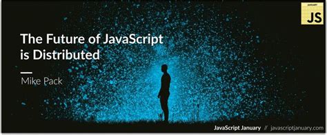 The Future Of Javascript Is Distributed Javascript