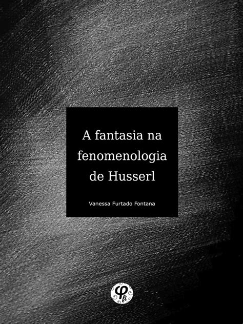 A Fantasia Na Fenomenologia De Husserl Vanessa Furtado Fontana Z