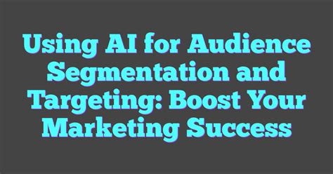 Using Ai For Audience Segmentation And Targeting Boost Your Marketing